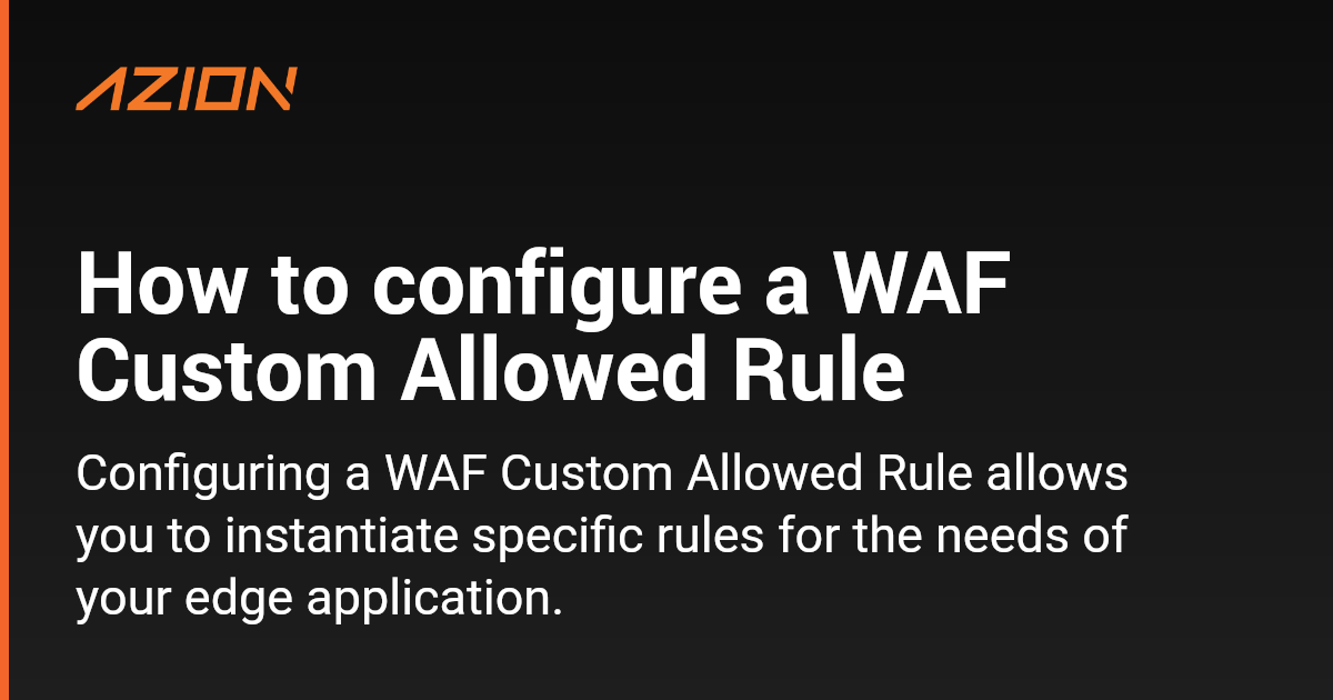 How to configure a WAF Custom Allowed Rule - Azion Documentation How to configure a WAF Custom Allowed Rule - Azion Documentation