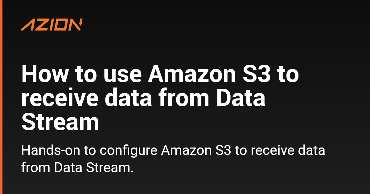 How To Use Amazon S3 To Receive Data From Data Stream Azion Documentation