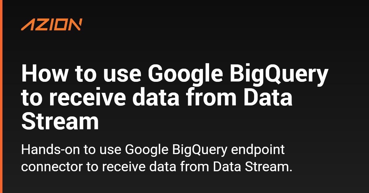 How to use Google BigQuery to receive data from Data Stream - Azion Documentation